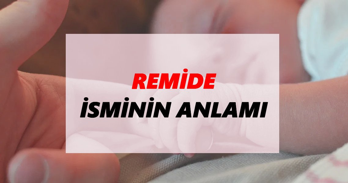 Remide İsminin Anlamı Nedir? Remide İsmi Ne Demek, Ne Anlama Geliyor ...