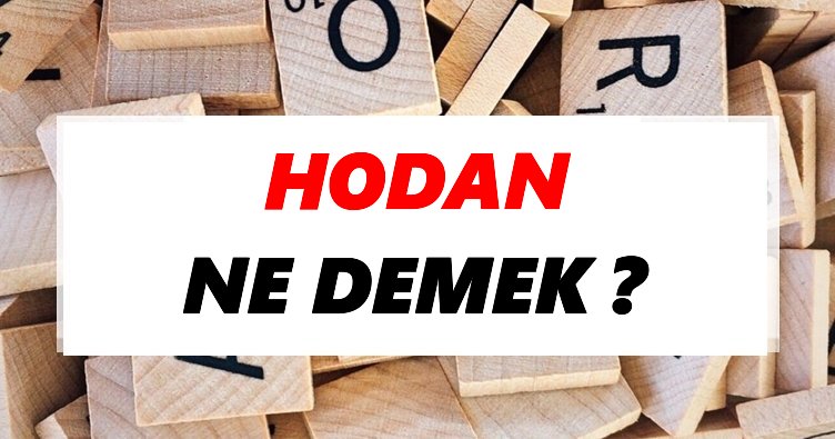 Hodan Ne Demek? TDK’ya Göre Hodan Sözlük Anlamı Nedir? - Tdk Anlamı ...